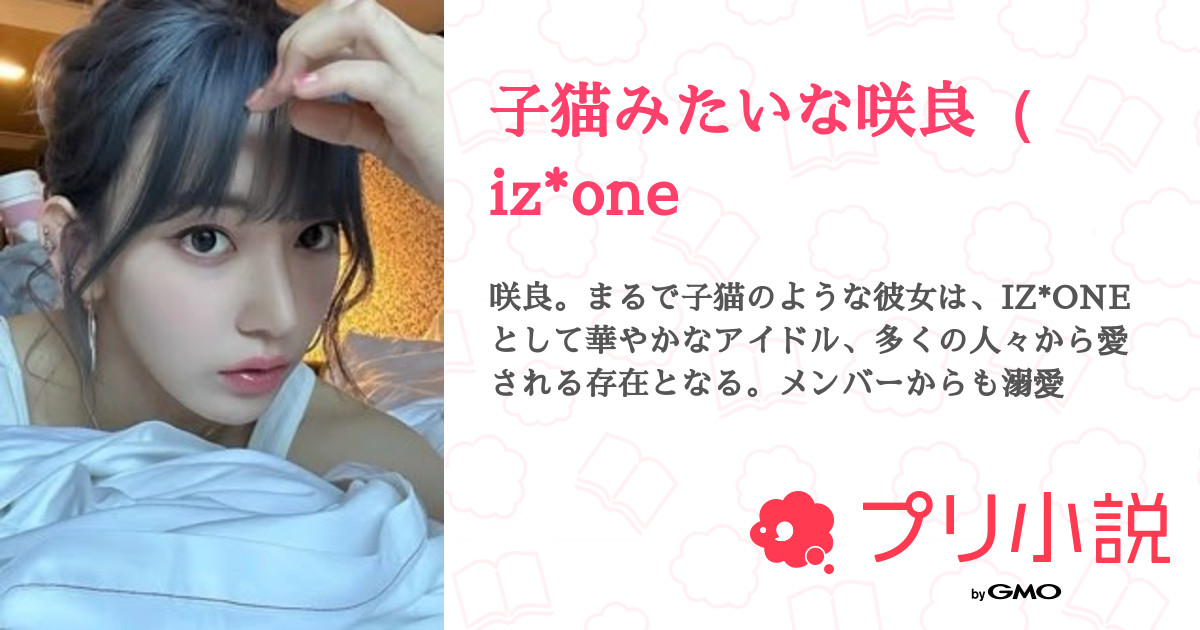 子猫みたいな咲良（ iz*one - 全4話 【完結】（🐱ペンさんの小説） | 無料スマホ夢小説ならプリ小説 byGMO